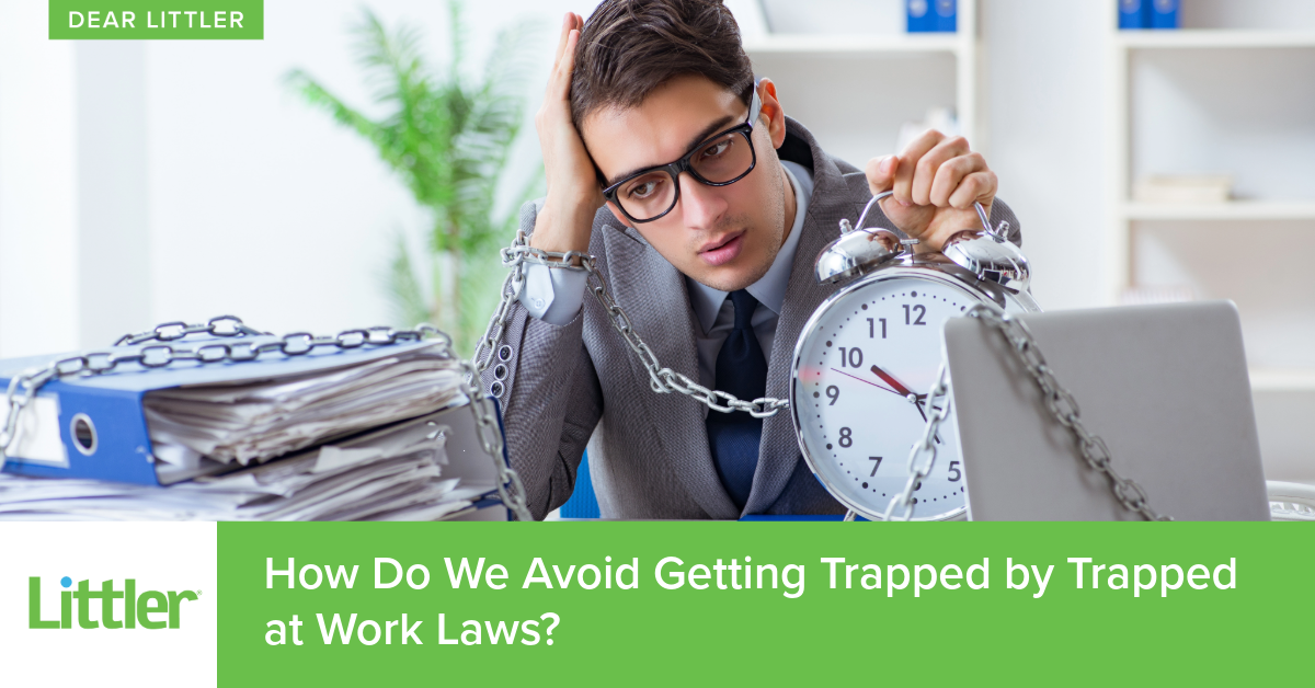 Dear Littler: How do we avoid getting trapped by trapped at work laws ...